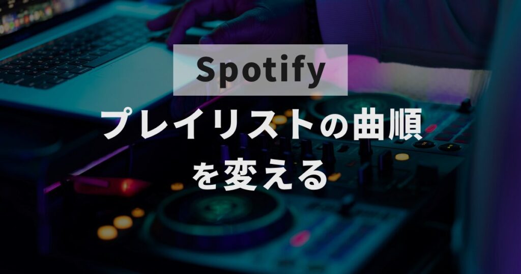 【並び替え】Spotifyプレイリストの曲の順番を変える方法【2024年版】｜なもろぐ